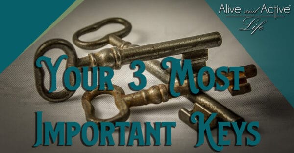Your 3 Most Important Keys - Alive and Active Life