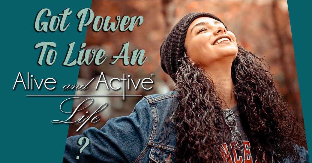 Got Power To Live An Alive and Active Life? - Alive and Active Life