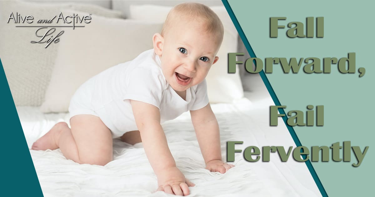 Fall Forward, Fail Fervently - Alive and Active Life