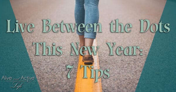 Live Between the Dots This New Year: 7 Tips - Alive and Active Life