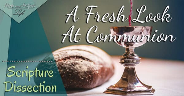 A Fresh Look At Communion - Scripture Dissection - Alive and Active Life