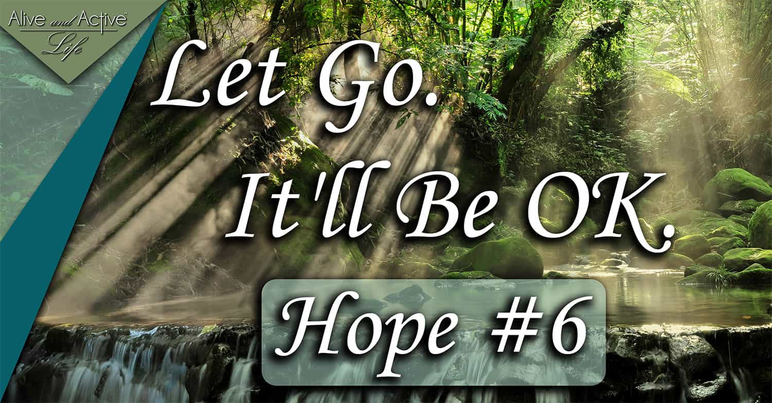 Let Go. It’ll Be OK - Hope #6 - Alive and Active Life